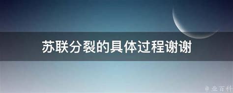 苏联分裂的具体过程谢谢 业百科
