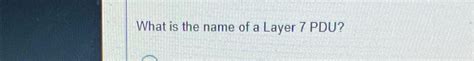 Solved What Is The Name Of A Layer PDU Chegg Com