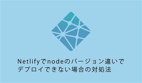 Netlifyでnodeのバージョン違いでデプロイできない場合の対処法 Vueは友達