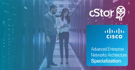 CStor Achieves Cisco Advanced Enterprise Networks Architecture Specialization CStor A