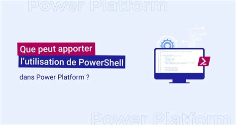 Que Peut Apporter Lutilisation De Powershell Dans Power Platform Le Blog De Cellenza