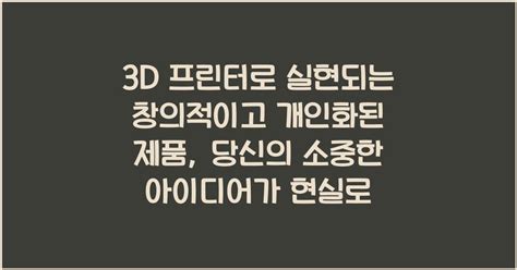 3d 프린터로 실현되는 창의적이고 개인화된 제품 당신의 소중한 아이디어가 현실로