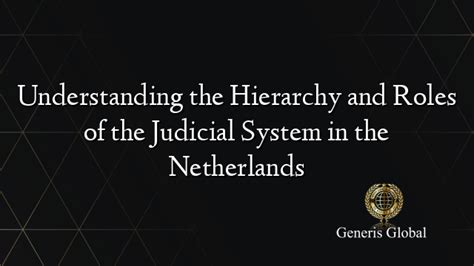 Understanding The Hierarchy And Roles Of The Judicial System In The Netherlands