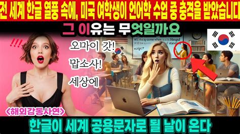 한글이 세계 공용문자로 될 날이 온다 전 세계 한글 열풍 속에 미국 여학생이 언어학 수업 중 충격받은 이유 Youtube
