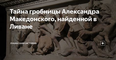 Тайна гробницы Александра Македонского найденной в Ливане Лукинский I История Дзен