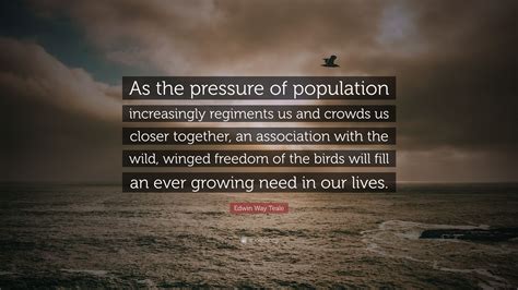 Edwin Way Teale Quote As The Pressure Of Population Increasingly