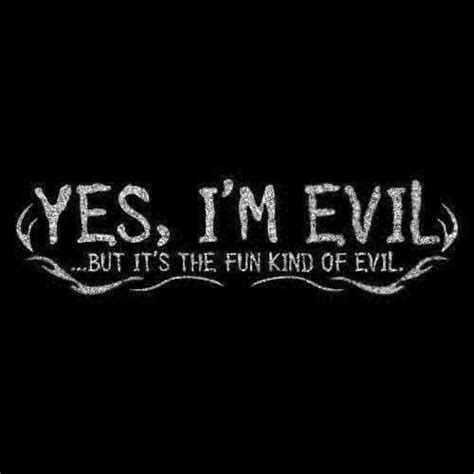 Evil Quotes Yes Im Evil Im The Evil One Im An Evil Person Im A