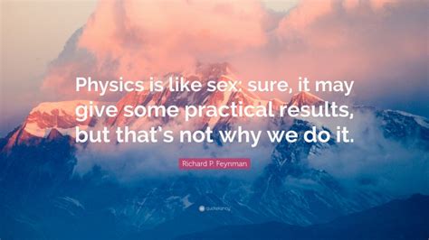 Richard P Feynman Quote Physics Is Like Sex Sure It May Give Some Practical Results But
