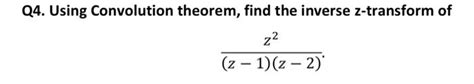 Solved Q4 Using Convolution Theorem Find The Inverse Chegg Com