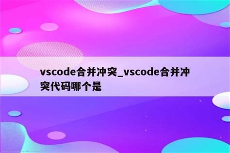 Vscode合并冲突vscode合并冲突代码哪个是 陕西卓智工作室