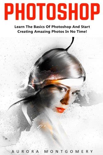Buy Photoshop Learn The Basics Of Photoshop And Start Creating Amazing Photos In No Time Step