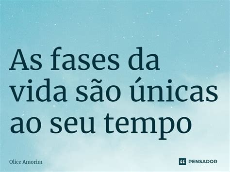 ⁠as Fases Da Vida São únicas Ao Seu Olice Amorim Pensador