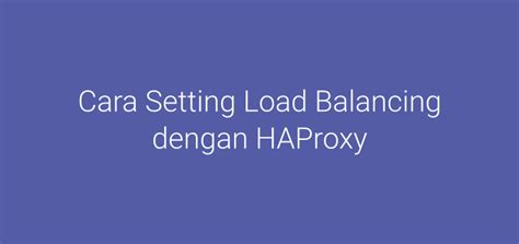 cara setting load balancing dengan haproxy linux and open source