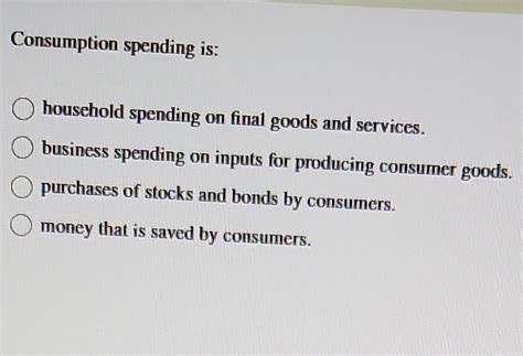 Solved Consumption Spending Is Household Spending On Final