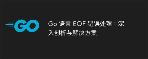 Go 语言 Eof 错误处理：深入剖析与解决方案 Golang学习网