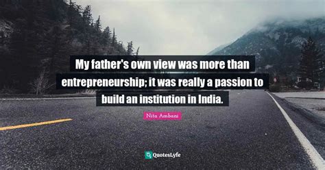 My Fathers Own View Was More Than Entrepreneurship It Was Really A P