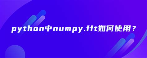 Python中numpyfft如何使用？ Python学习网
