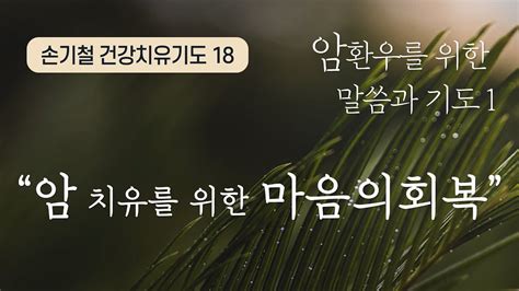 암 치유를 위한 마음의 회복” 암 환우를 위한 말씀과 치유기도1 손기철 장로건강치유기도18 Official Youtube