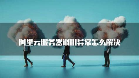 阿里云服务器调用异常怎么解决 资讯 阿里云代理商