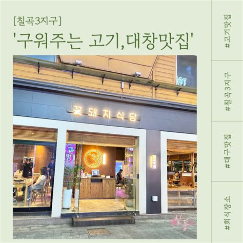 칠곡 3지구 맛집 꽃돼지 식당 구워주는 대창 삼겹살 회식장소 맛집 네이버 블로그