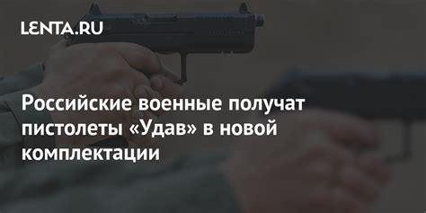 Российские военные получат пистолеты «Удав в новой комплектации Оружие Наука и техника
