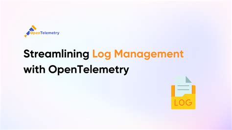 Streamlining Log Management With Opentelemetry Best Practices For Capturing Parsing And