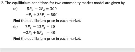 Solved 2 The Equilibrium Conditions For Two Commodity Market Model Are Given By A 5p 1 2p 2