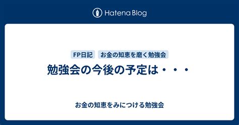 勉強会の今後の予定は・・・ お金の知恵をみにつける勉強会