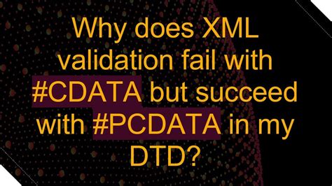 Why Does Xml Validation Fail With Cdata But Succeed With Pcdata In My Dtd Youtube