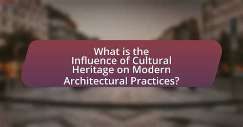 The Influence Of Cultural Heritage On Modern Architectural Practices