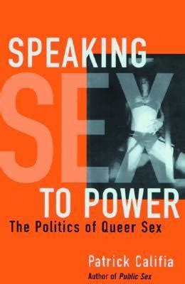 Speaking Sex To Power The Politics Of Queer Sex By Patrick Califia Goodreads