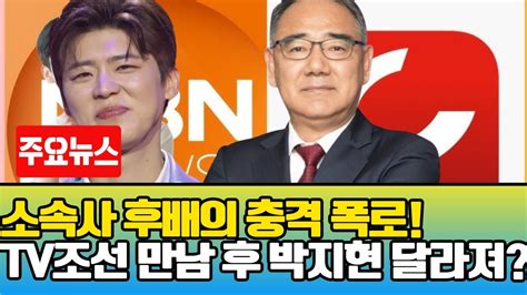 소속사 후배의 충격 폭로 Tv조선 대표와의 만남 후 달라진 박지현의 모습 예전과는 완전히 다른 사람 같아요” 박지현