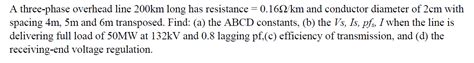 Solved A Three Phase Overhead Line 200km Long Has Resistance