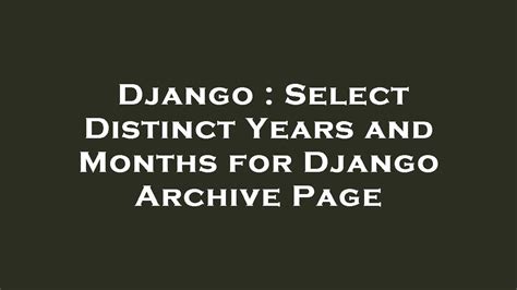Django Select Distinct Years And Months For Django Archive Page Youtube