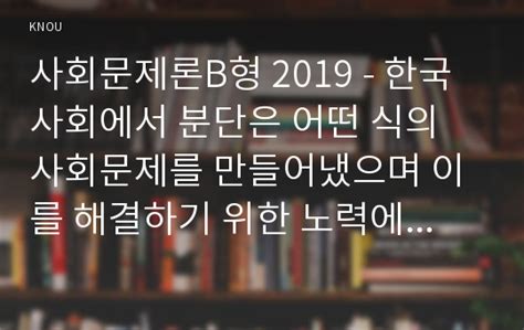 사회문제론b형 2019 한국 사회에서 분단은 어떤 식의 사회문제를 만들어냈으며 이를 해결하기 위한 노력에는 어떤 것들이 있었는지를 사례를 들어가면서 구체적으로 서술하시오