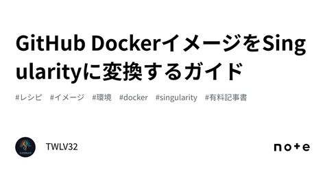 Github Dockerイメージをsingularityに変換するガイド｜twlv32