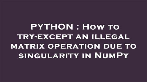 Python How To Try Except An Illegal Matrix Operation Due To