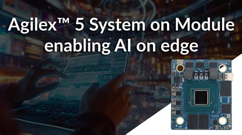 Unlocking The Potential Of Agilex 5 System On Module In AI Development Electronics Lab