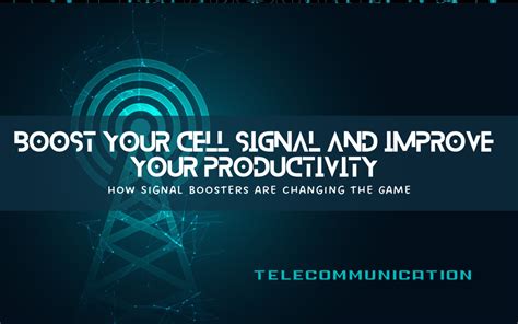 Boost Your Cell Signal And Improve Your Productivity How Signal Boosters Are Changing The Game