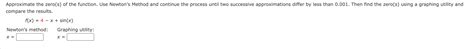 Solved Approximate The Zero S Of The Function Use Newton S Chegg