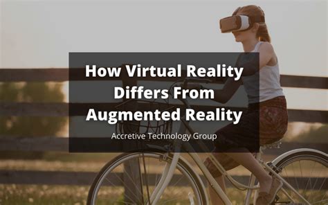 How Virtual Reality Differs From Augmented Reality Accretive Technology Group Technology
