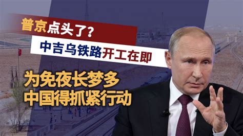为免夜长梦多，中国须连夜打通中吉乌铁路，不给普京反悔的机会腾讯新闻