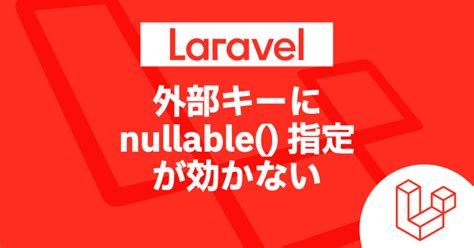マイグレーションファイルで外部キーにnullable指定してるのに効かない→場所が悪いです Php・laravelを仕事に Laranote