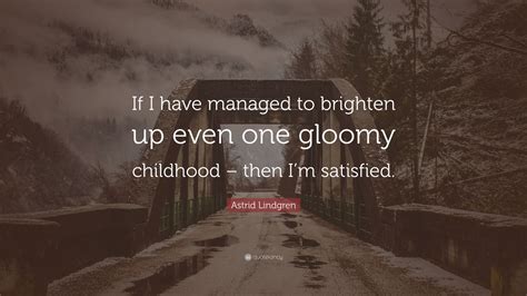 Astrid Lindgren Quote If I Have Managed To Brighten Up Even One