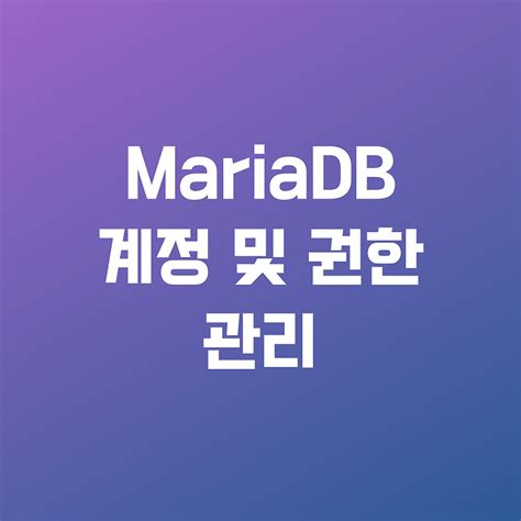 Mariadb 계정 생성삭제 및 권한 부여조회삭제