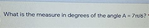 Solved What Is The Measure In Degrees Of The Angle A 7t16