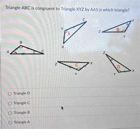 Solved Triangle Abc Is Congruent To Triangle Xyz By Aas Is Which Triangle Triangle D Triangle