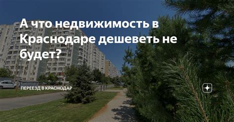 А что недвижимость в Краснодаре дешеветь не будет Переезд в Краснодар Дзен