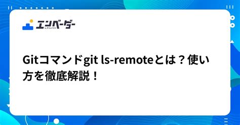 Gitコマンドgit Ls Remoteとは？使い方を徹底解説！ エンベーダー