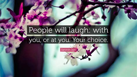 sarvesh jain quote “people will laugh with you or at you your choice ”